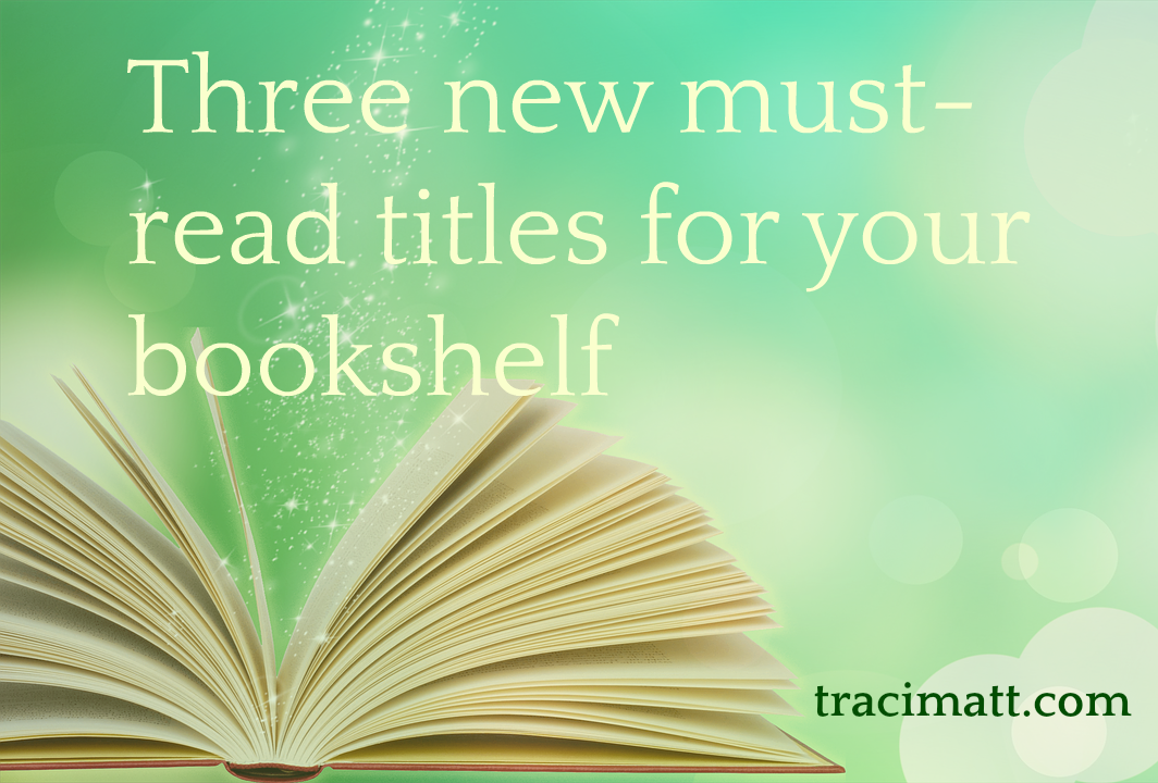 Three new must-read titles for your bookshelf – Traci Matt